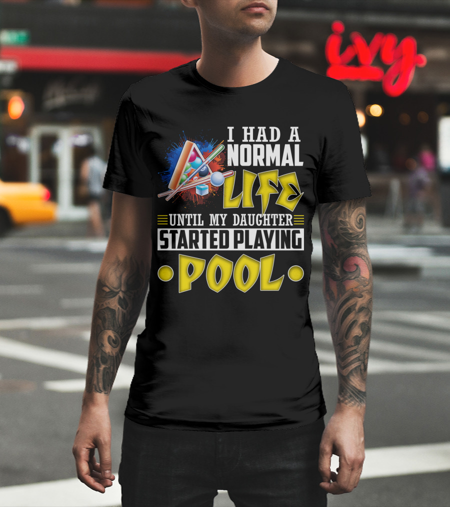 I Had A Normal Life Until My Daughter Started Playing Pool Life T-Shirt