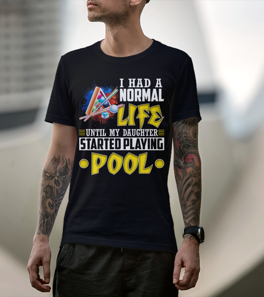 I Had A Normal Life Until My Daughter Started Playing Pool Life T-Shirt