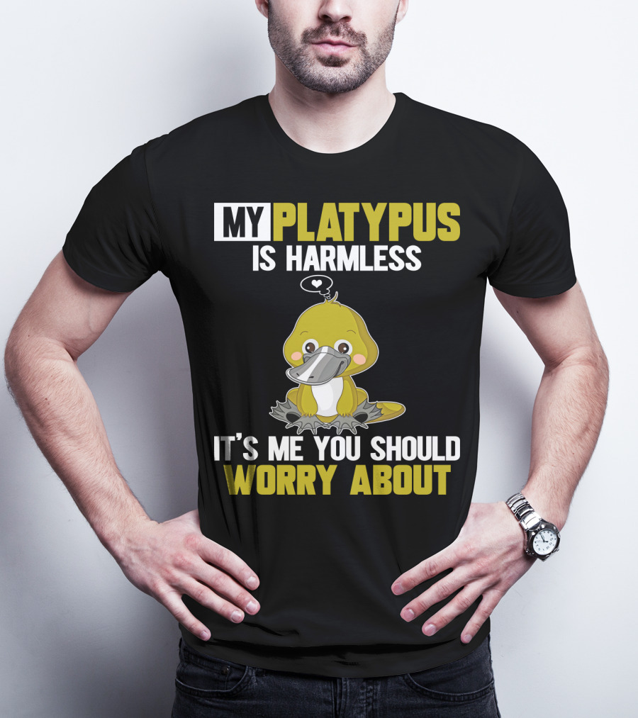 MY PLATYPUS IS HARMLESS IT'S ME YOU SHOULD WORRY ABOUT T-Shirt