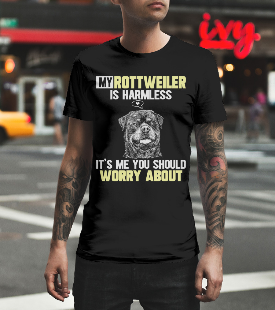 MY ROTTWEILER IS HARMLESS IT'S ME YOU SHOULD WORRY ABOUT T-Shirt