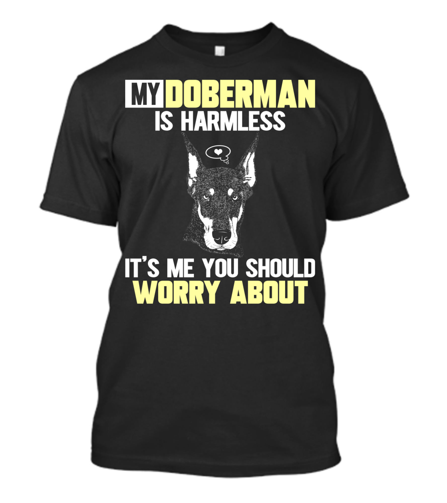 MY DOBERMAN IS HARMLESS IT'S ME YOU SHOULD WORRY ABOUT T-Shirt