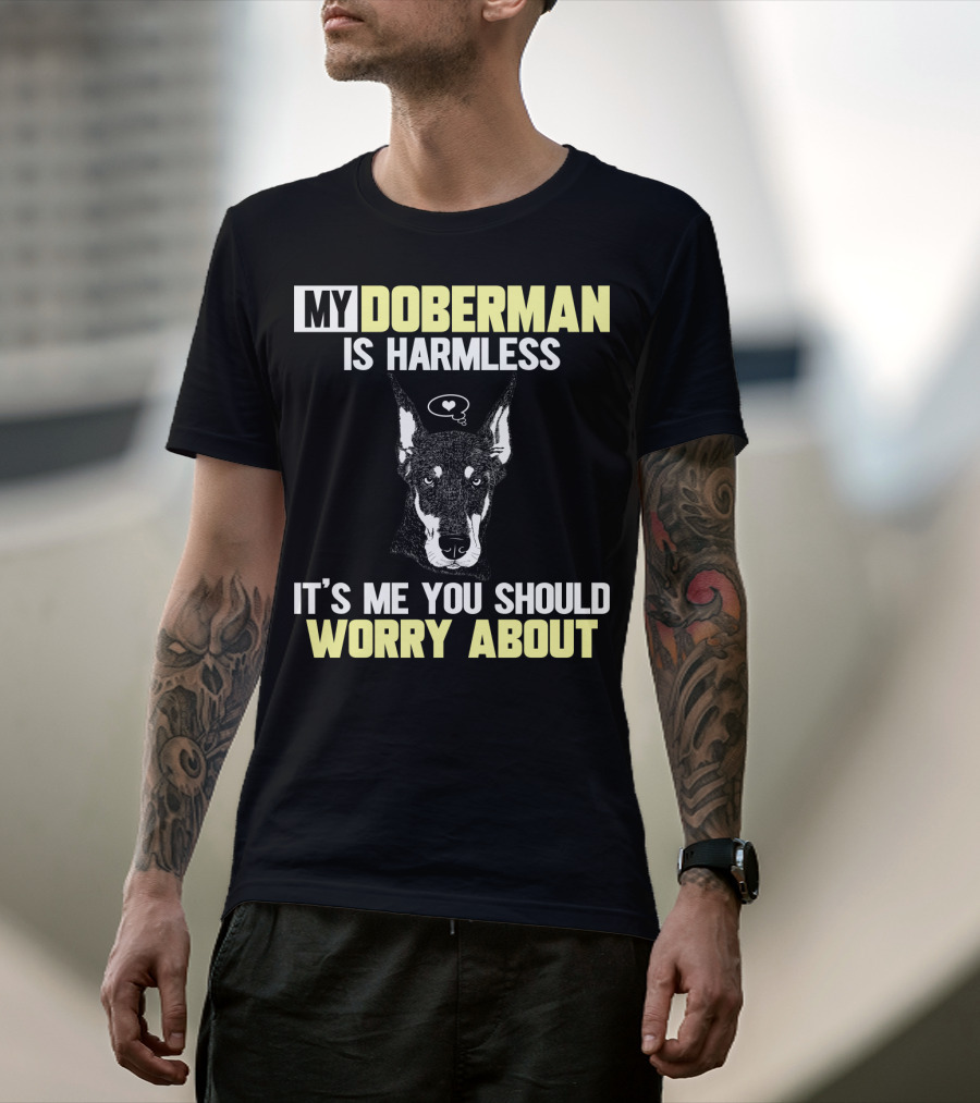 MY DOBERMAN IS HARMLESS IT'S ME YOU SHOULD WORRY ABOUT T-Shirt