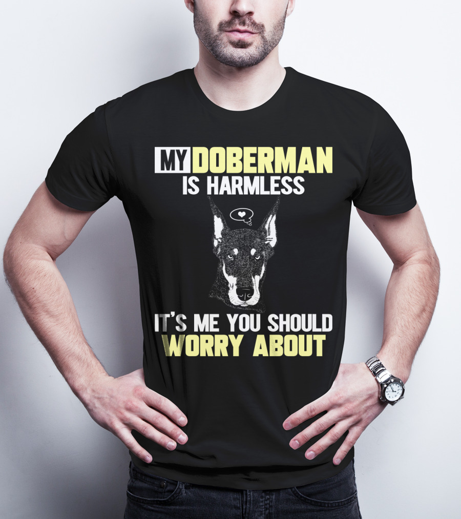 MY DOBERMAN IS HARMLESS IT'S ME YOU SHOULD WORRY ABOUT T-Shirt