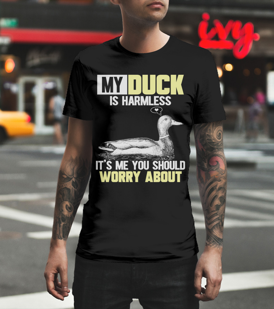 MY DUCK IS HARMLESS IT'S ME YOU SHOULD WORRY ABOUT T-Shirt