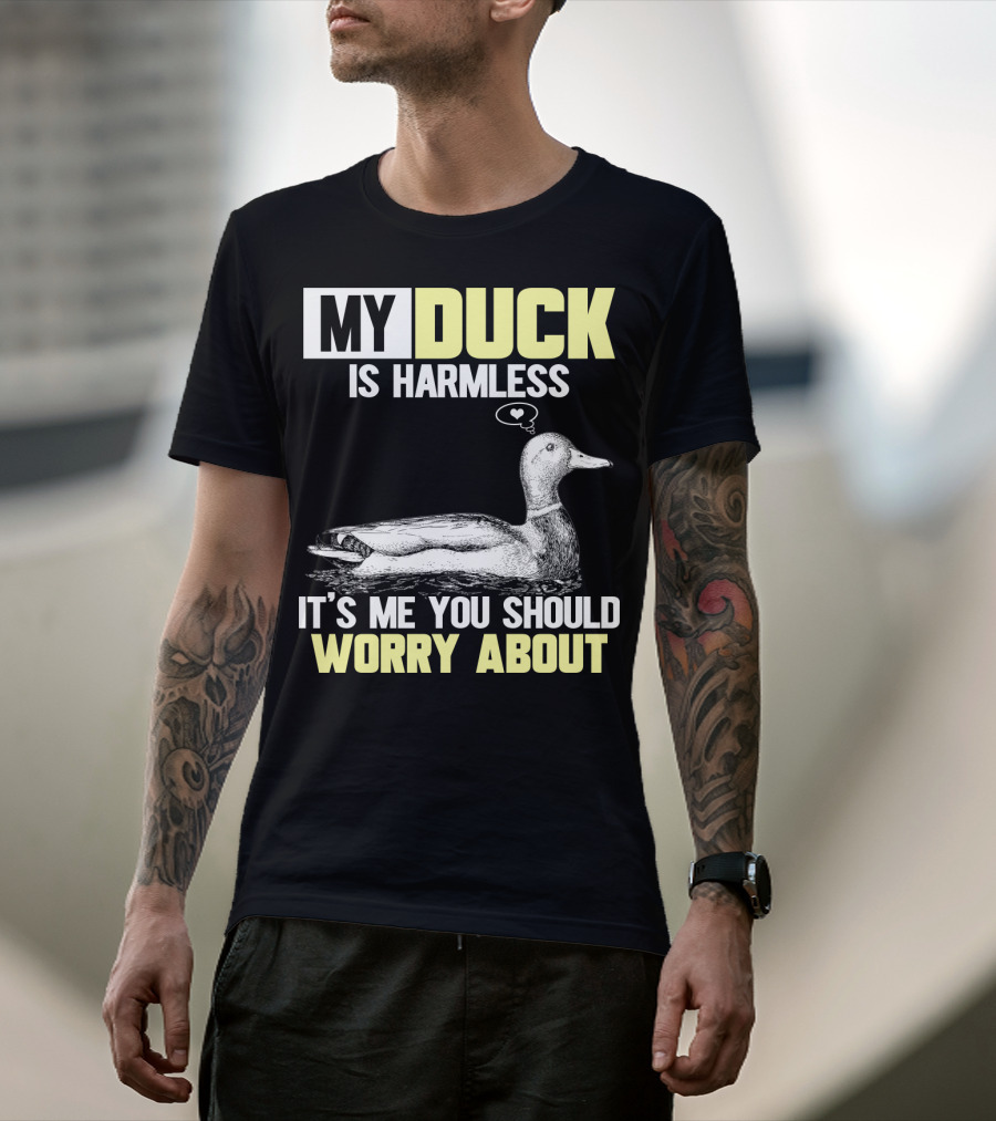 MY DUCK IS HARMLESS IT'S ME YOU SHOULD WORRY ABOUT T-Shirt
