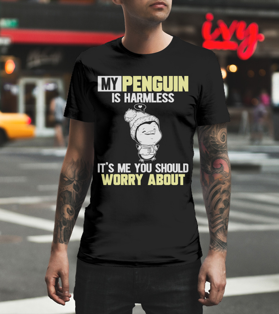MY PENGUIN IS HARMLESS IT'S ME YOU SHOULD WORRY ABOUT T-Shirt