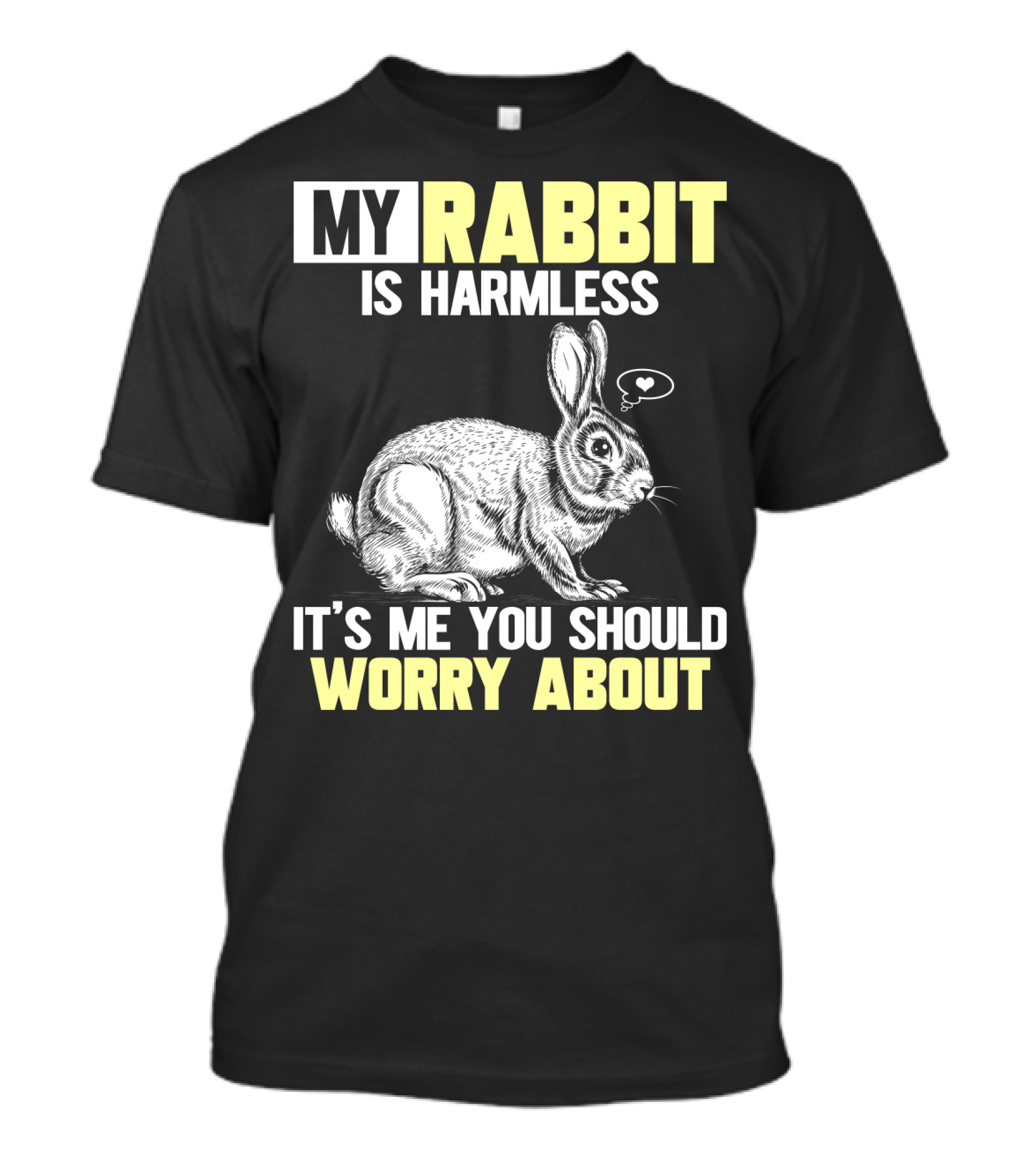 MY RABBIT IS HARMLESS IT'S ME YOU SHOULD WORRY ABOUT T-Shirt