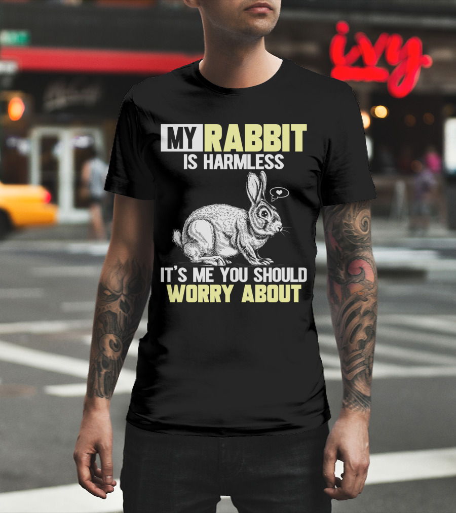 MY RABBIT IS HARMLESS IT'S ME YOU SHOULD WORRY ABOUT T-Shirt