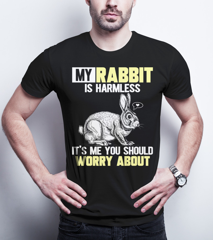 MY RABBIT IS HARMLESS IT'S ME YOU SHOULD WORRY ABOUT T-Shirt