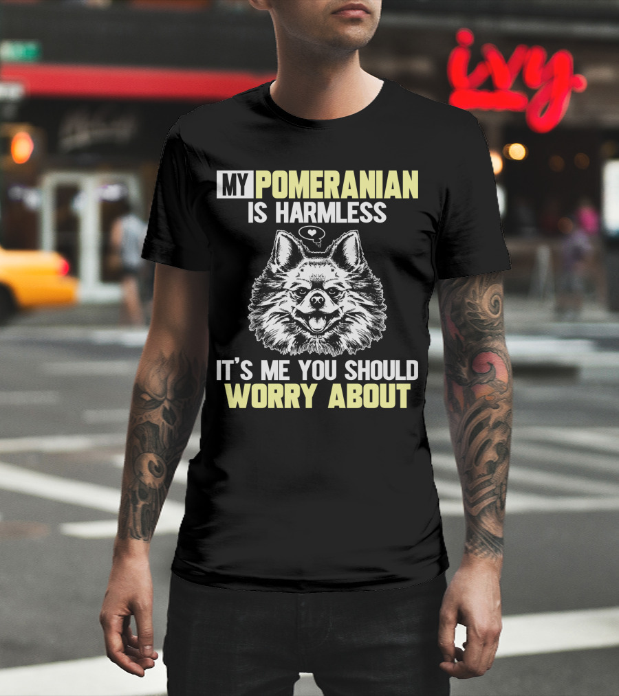 MY POMERANIAN IS HARMLESS IT'S ME YOU SHOULD WORRY ABOUT T-Shirt