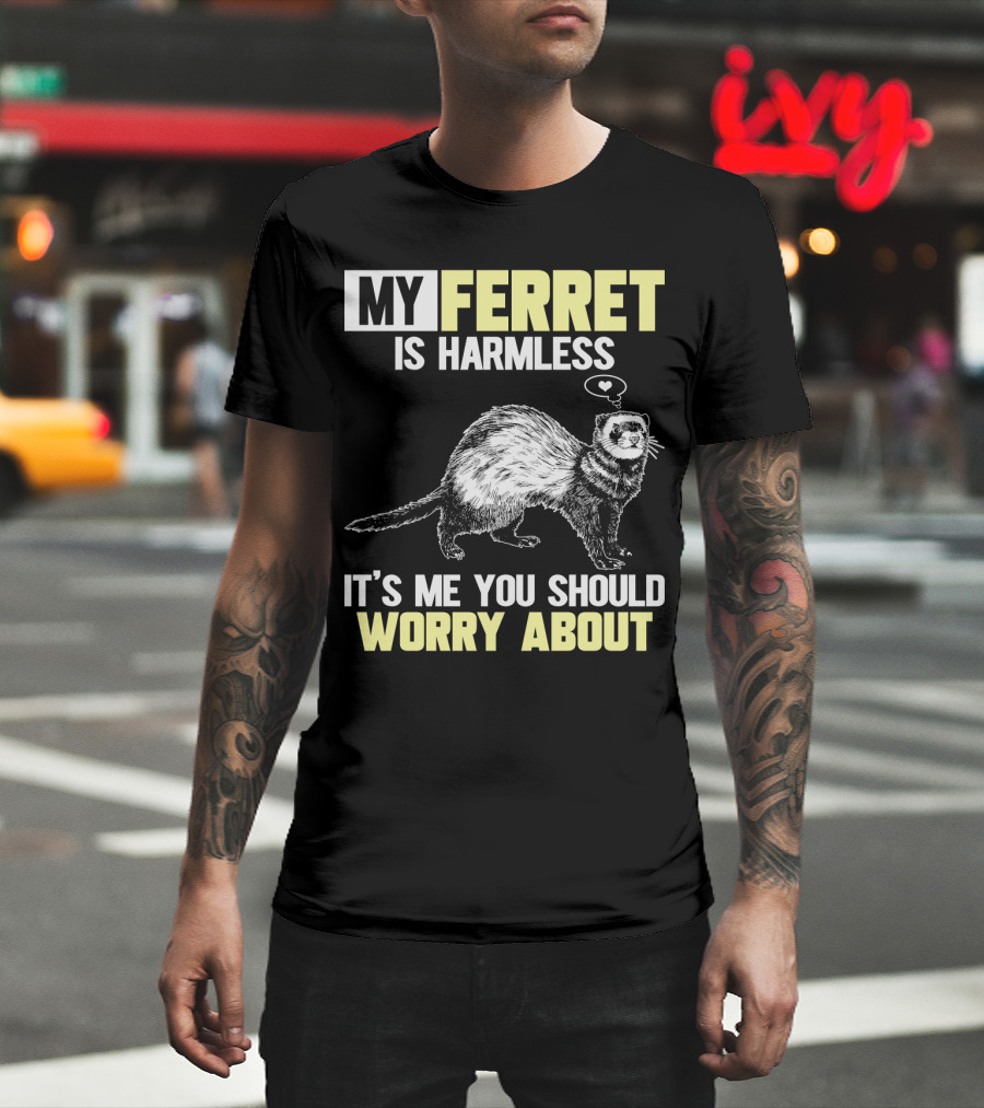 MY FERRET IS HARMLESS IT'S ME YOU SHOULD WORRY ABOUT T-Shirt