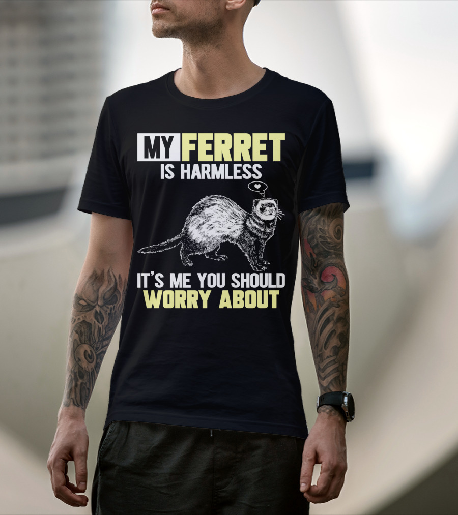 MY FERRET IS HARMLESS IT'S ME YOU SHOULD WORRY ABOUT T-Shirt