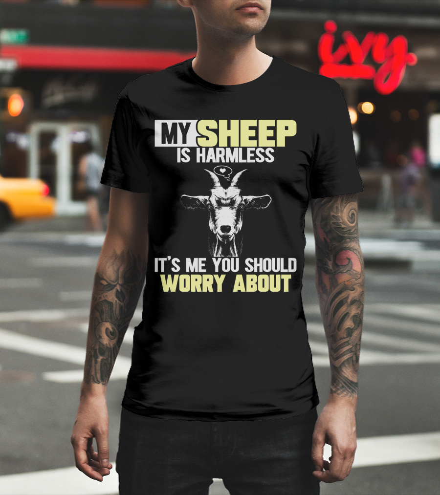 MY SHEEP IS HARMLESS IT'S ME YOU SHOULD WORRY ABOUT T-Shirt