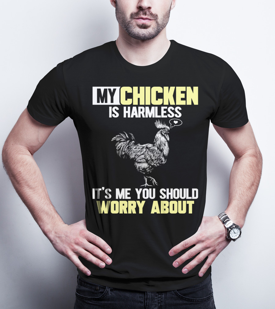 My Chicken Is Harmless It's Me You Should Worry About T-Shirt