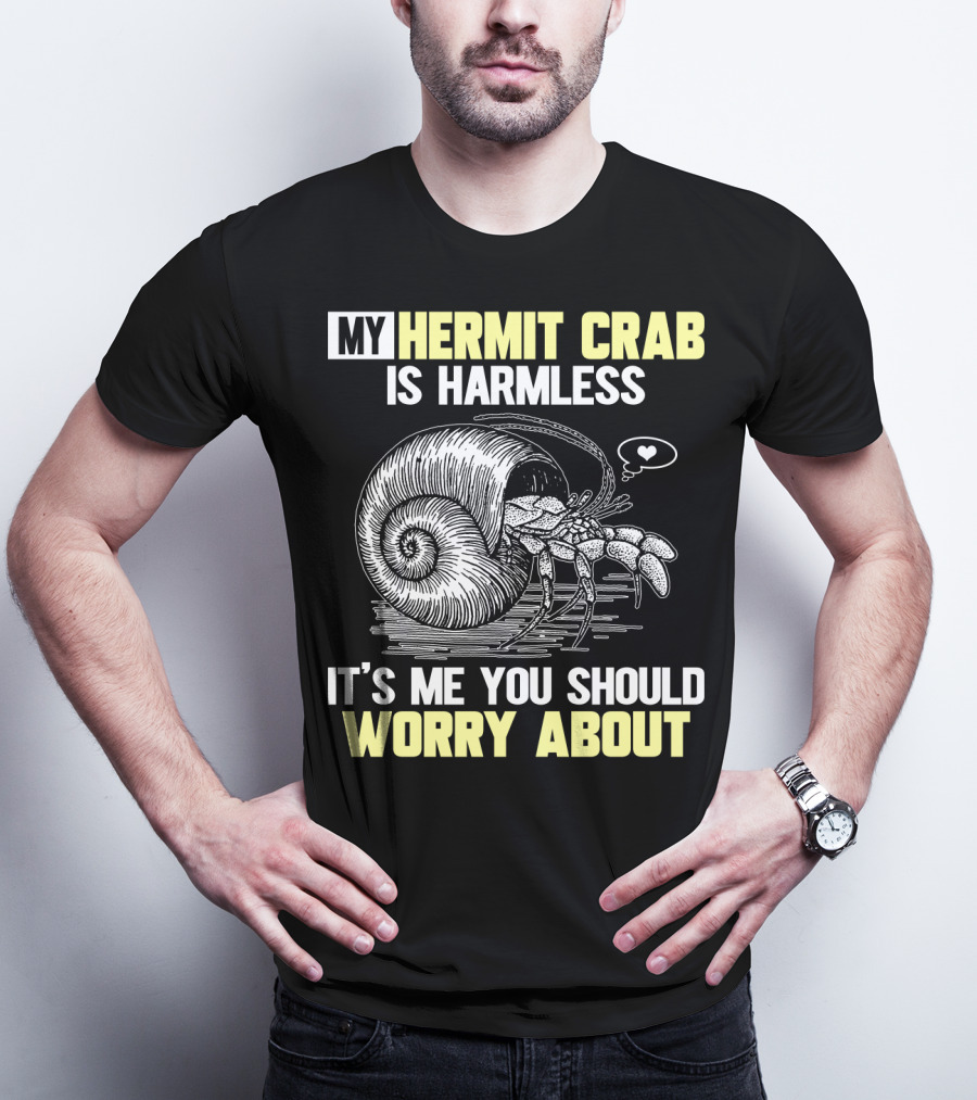 My Hermit Crab Is Harmless It's Me You Should Worry About T-Shirt
