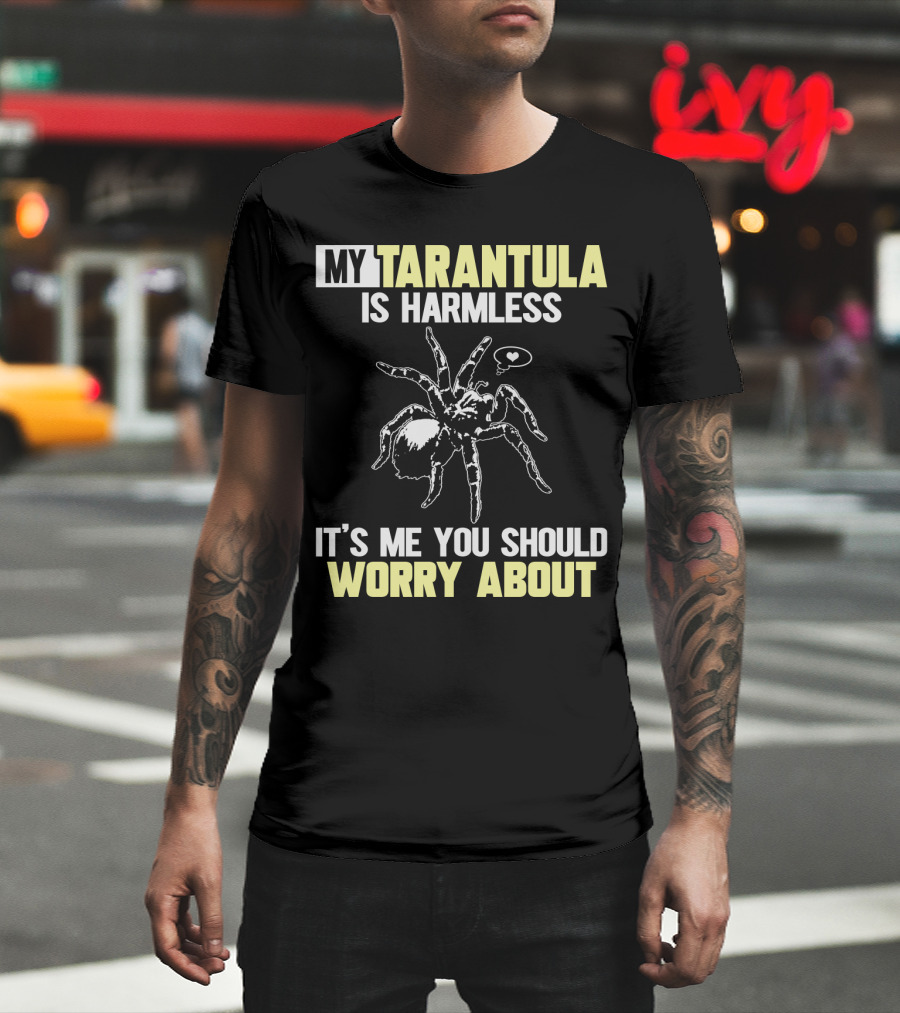 MY TARANTULA IS HARMLESS IT'S ME YOU SHOULD WORRY ABOUT T-Shirt