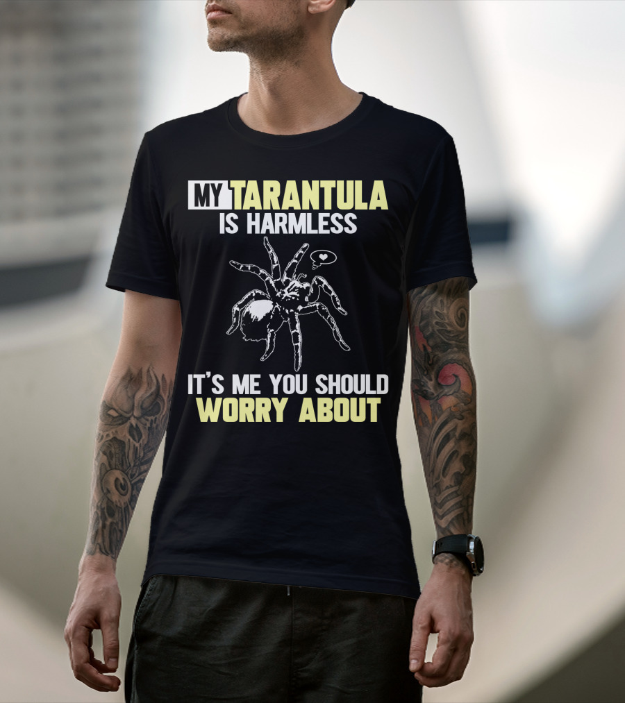 MY TARANTULA IS HARMLESS IT'S ME YOU SHOULD WORRY ABOUT T-Shirt