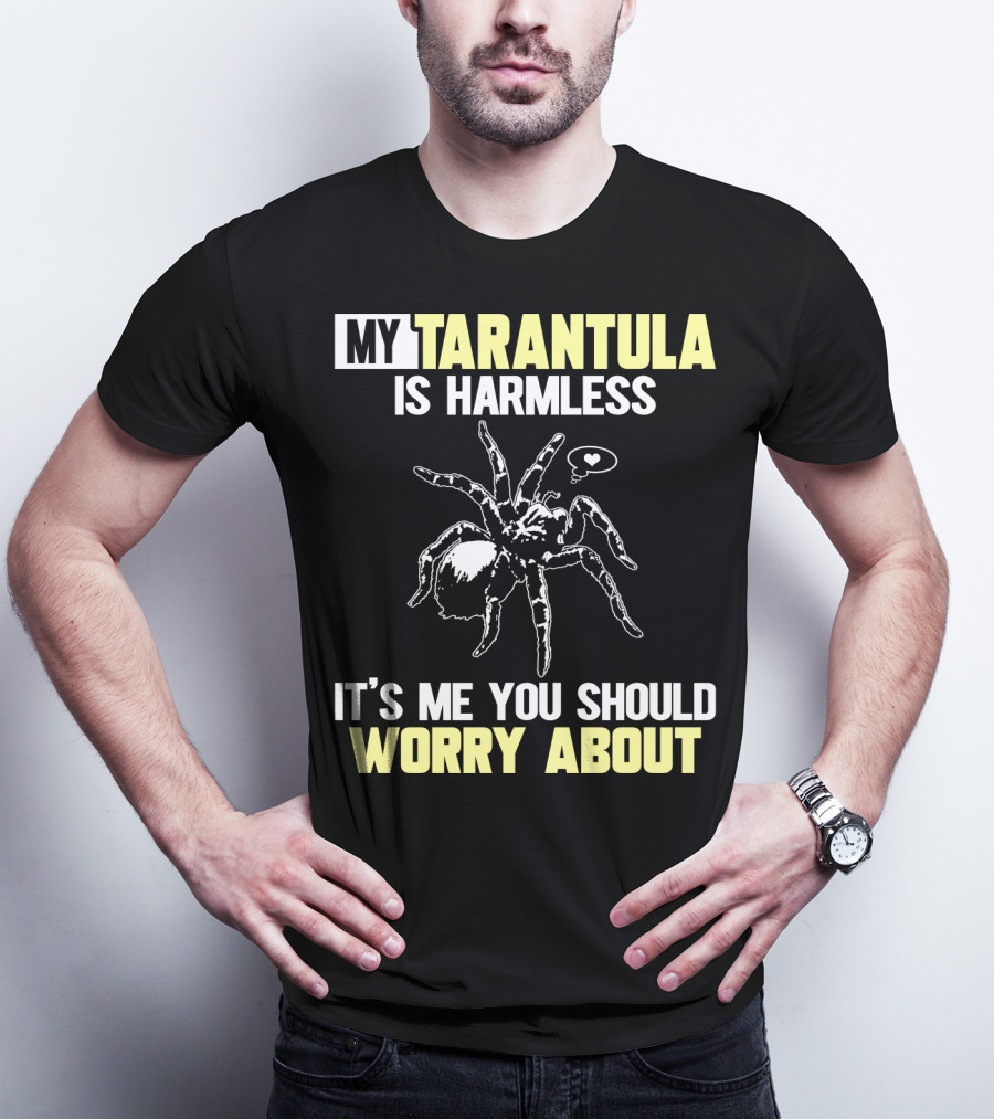 MY TARANTULA IS HARMLESS IT'S ME YOU SHOULD WORRY ABOUT T-Shirt
