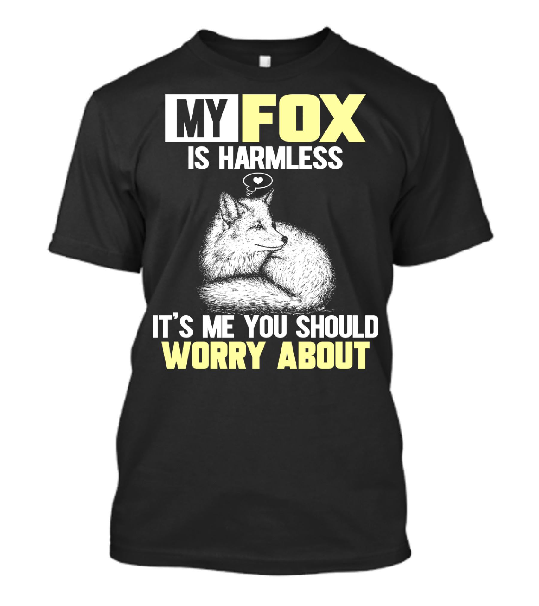 MY FOX IS HARMLESS IT'S ME YOU SHOULD WORRY ABOUT T-Shirt
