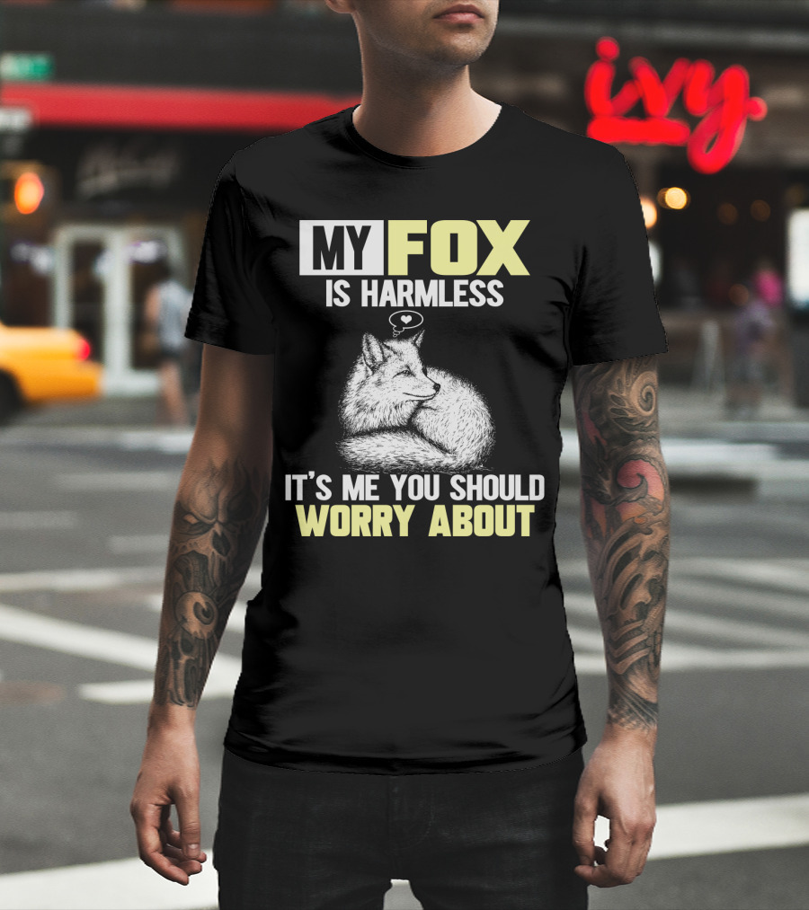 MY FOX IS HARMLESS IT'S ME YOU SHOULD WORRY ABOUT T-Shirt