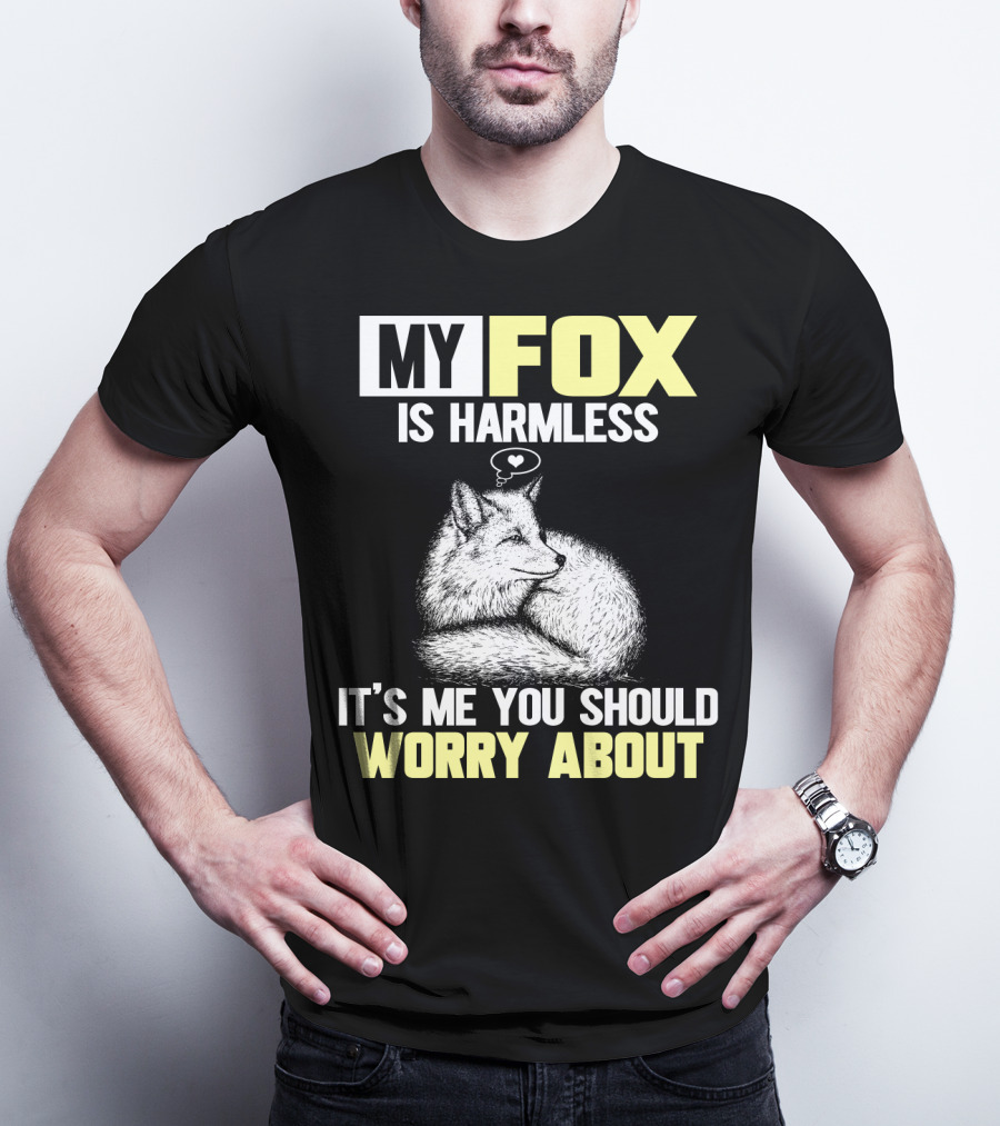 MY FOX IS HARMLESS IT'S ME YOU SHOULD WORRY ABOUT T-Shirt