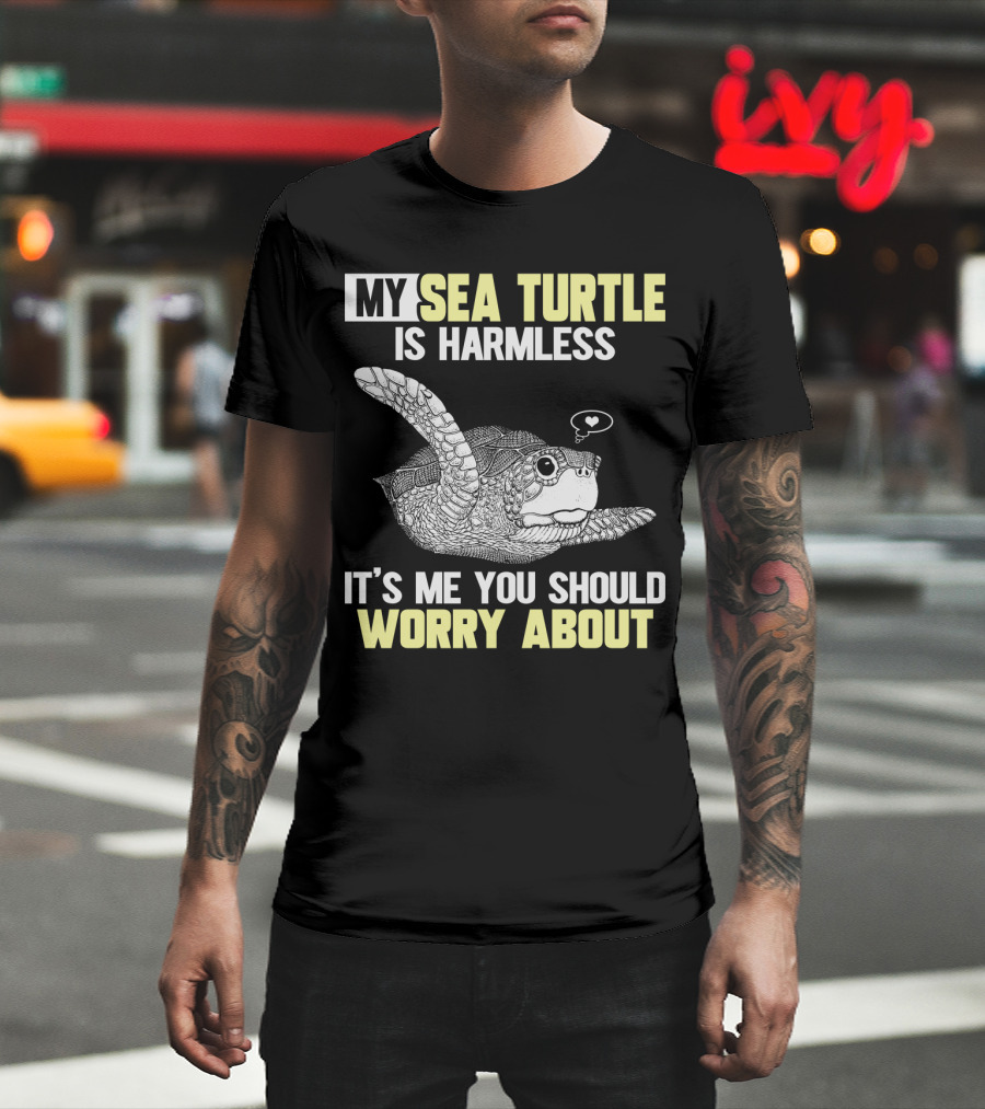 MY SEA TURTLE IS HARMLESS IT'S ME YOU SHOULD WORRY ABOUT T-Shirt