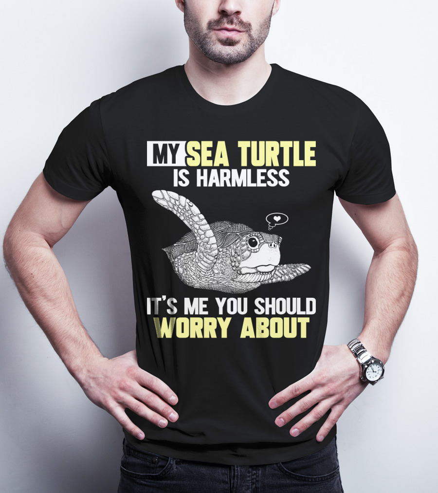 MY SEA TURTLE IS HARMLESS IT'S ME YOU SHOULD WORRY ABOUT T-Shirt