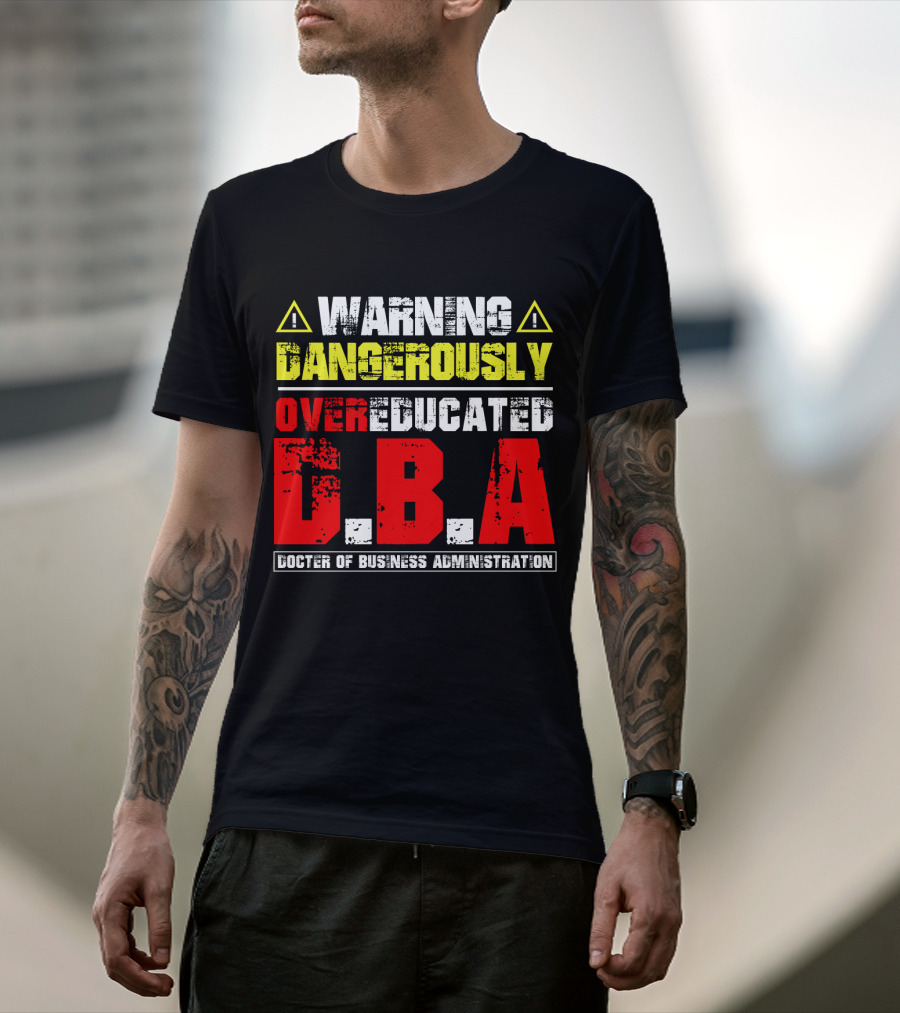 Warning Dangerously Overeducated Doctor Of Business Administration DBA T-Shirt
