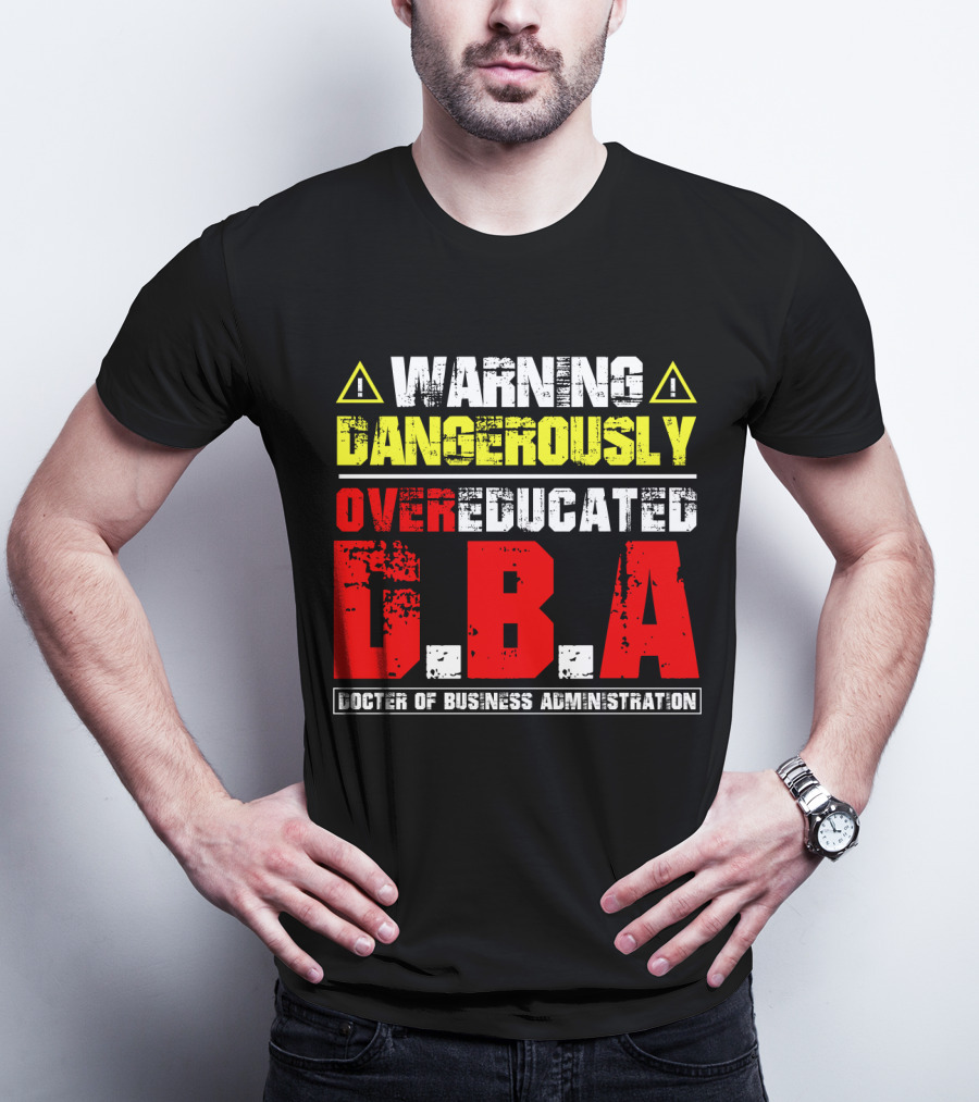 Warning Dangerously Overeducated Doctor Of Business Administration DBA T-Shirt