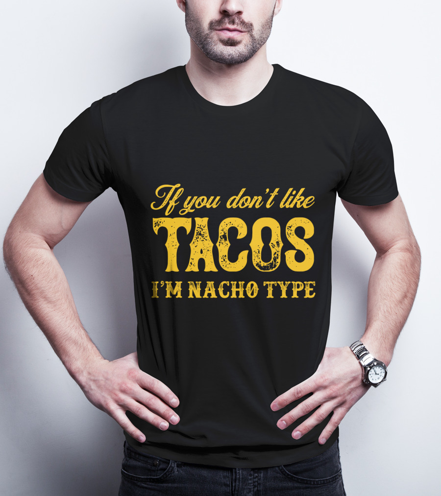 If You Don't Like Tacos I'm Nacho Type Mexican Food Lovers T-Shirt