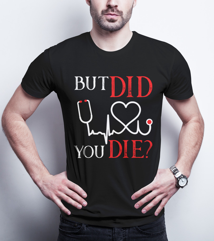 But Did You Die Funny Nurse Stethoscope Heartbeat T-Shirt