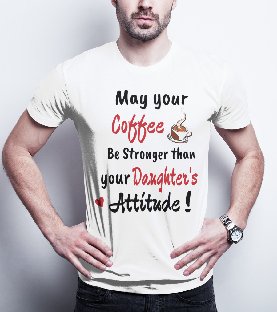 May Your Coffee Be Stronger Than Your Daughter's Attitude Coffee Cup Heart T-Shirt