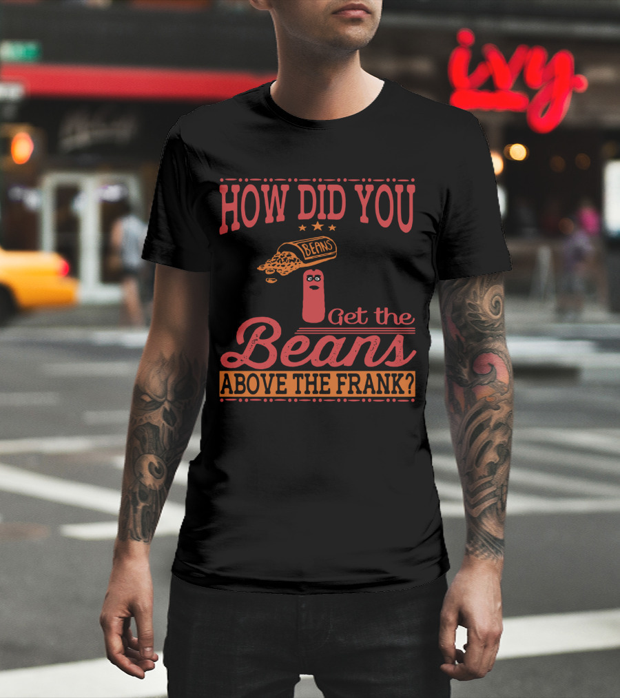 How Did You Get The Beans Above The Frank Comical Something About Mary Movie Frank And Beans T-Shirt