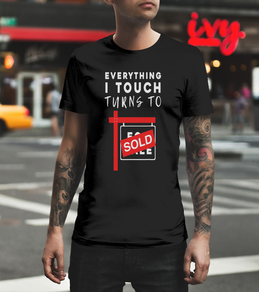 Everything I Touch Turns To Sold For Sale Sign Real Estate T-Shirt
