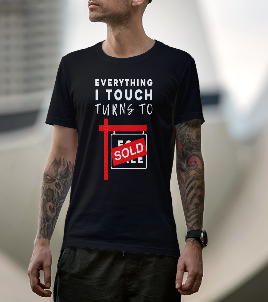Everything I Touch Turns To Sold For Sale Sign Real Estate T-Shirt
