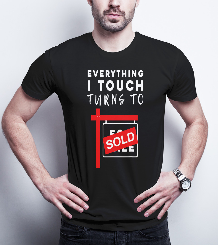 Everything I Touch Turns To Sold For Sale Sign Real Estate T-Shirt