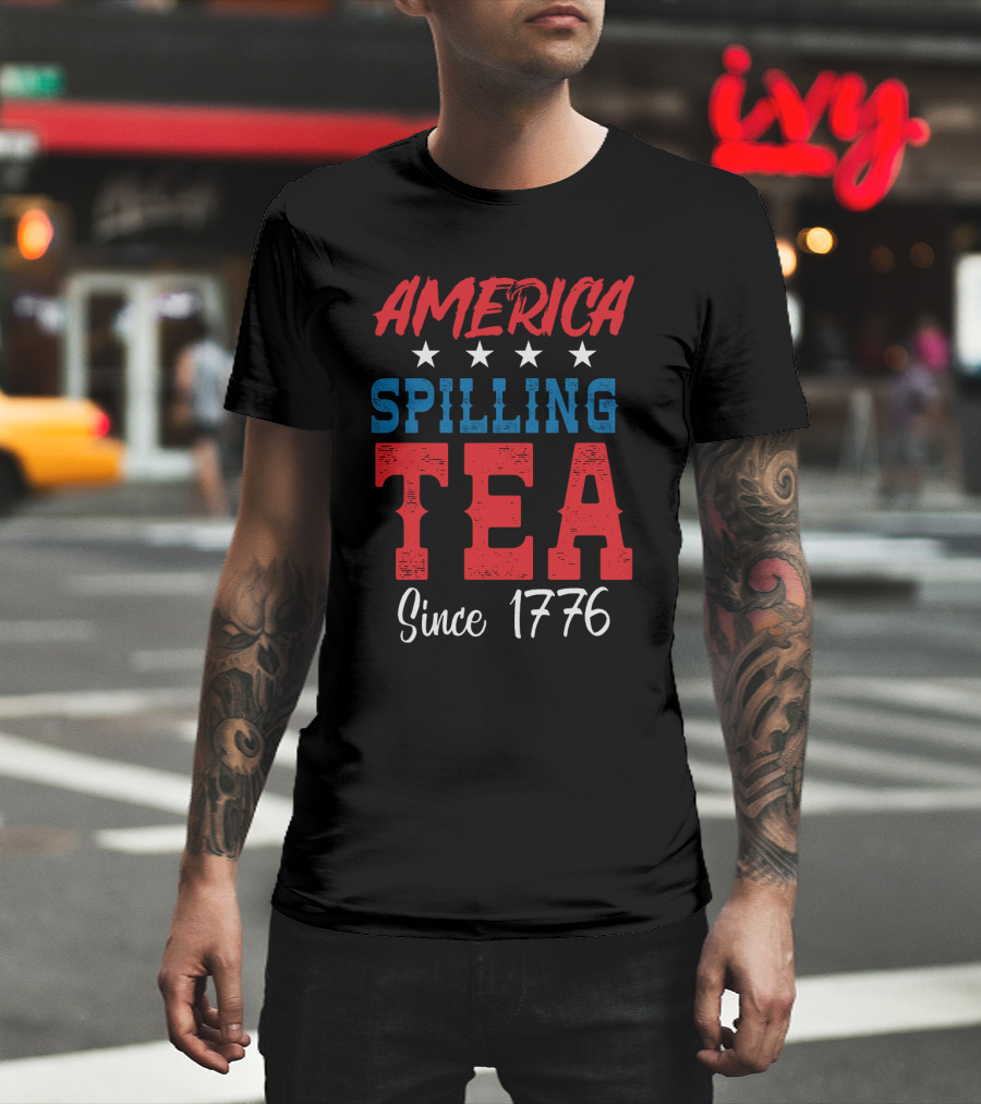 America Spilling Tea Since 1776 Funny July Stars T-Shirt