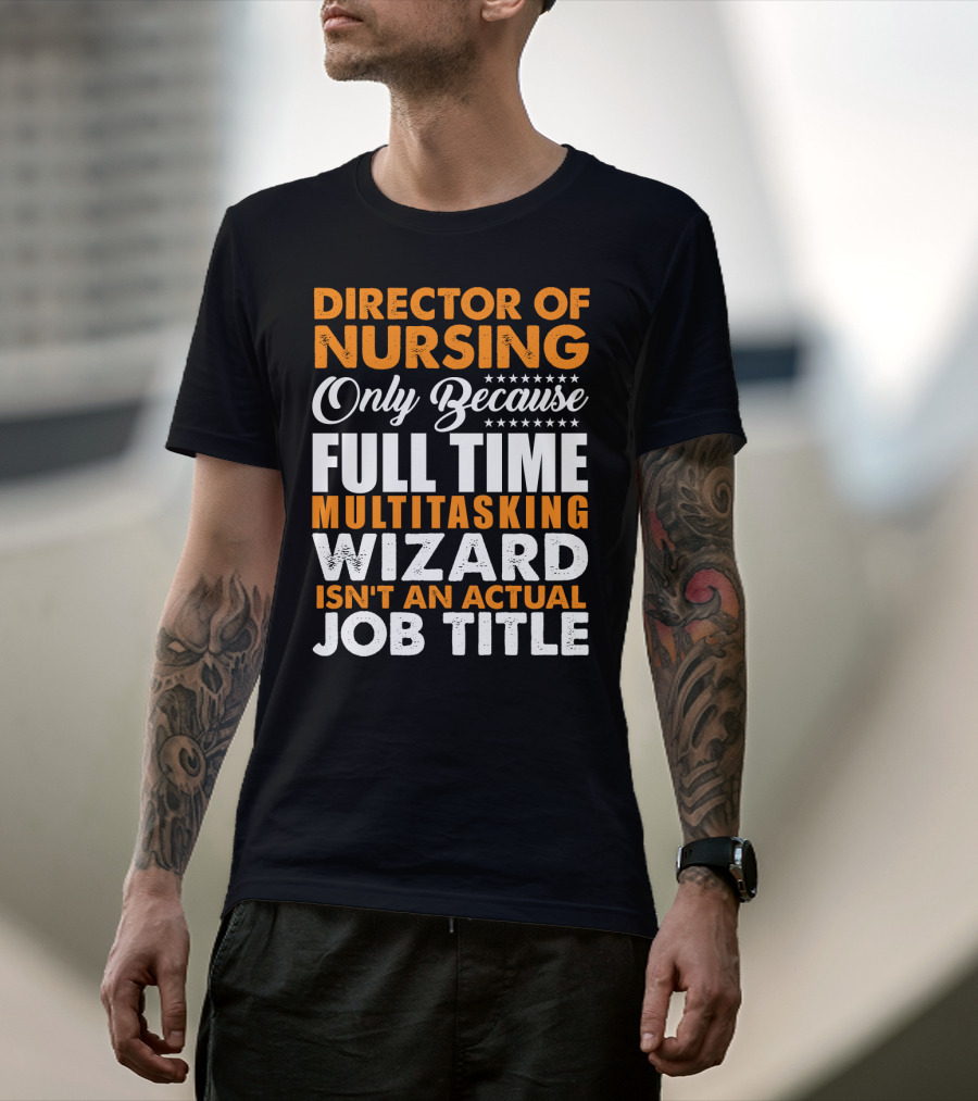 Director Of Nursing Only Because Full Time Multitasking Wizard Isn't An Actual Job Title T-Shirt