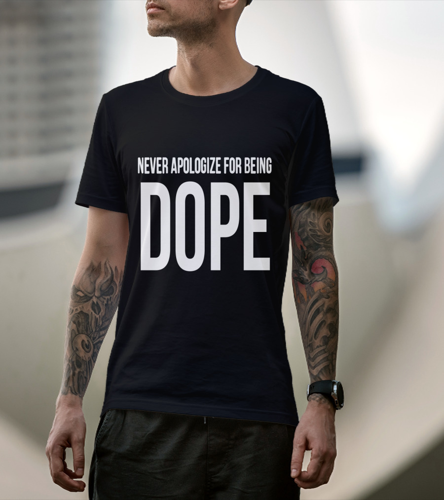 NEVER APOLOGIZE FOR BEING DOPE T-Shirt