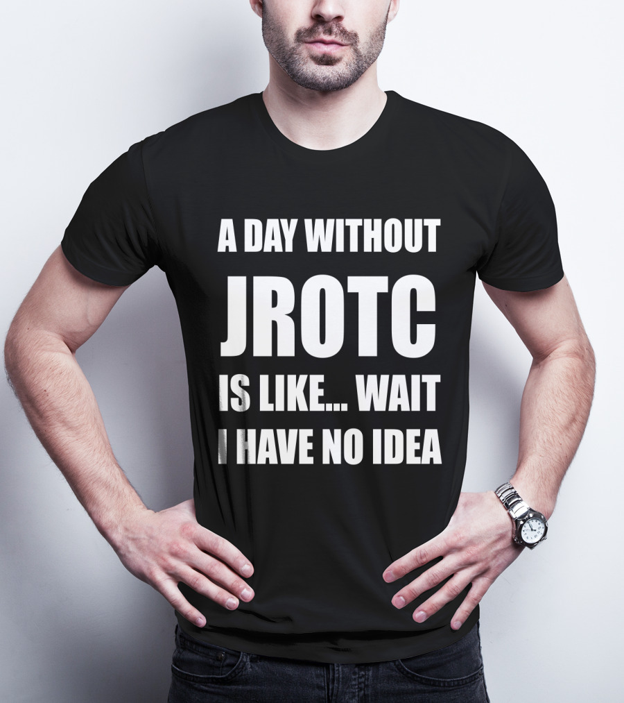 A Day Without JROTC Is Like Wait I Have No Idea Funny JROTC For Junior ROTC Members T-Shirt