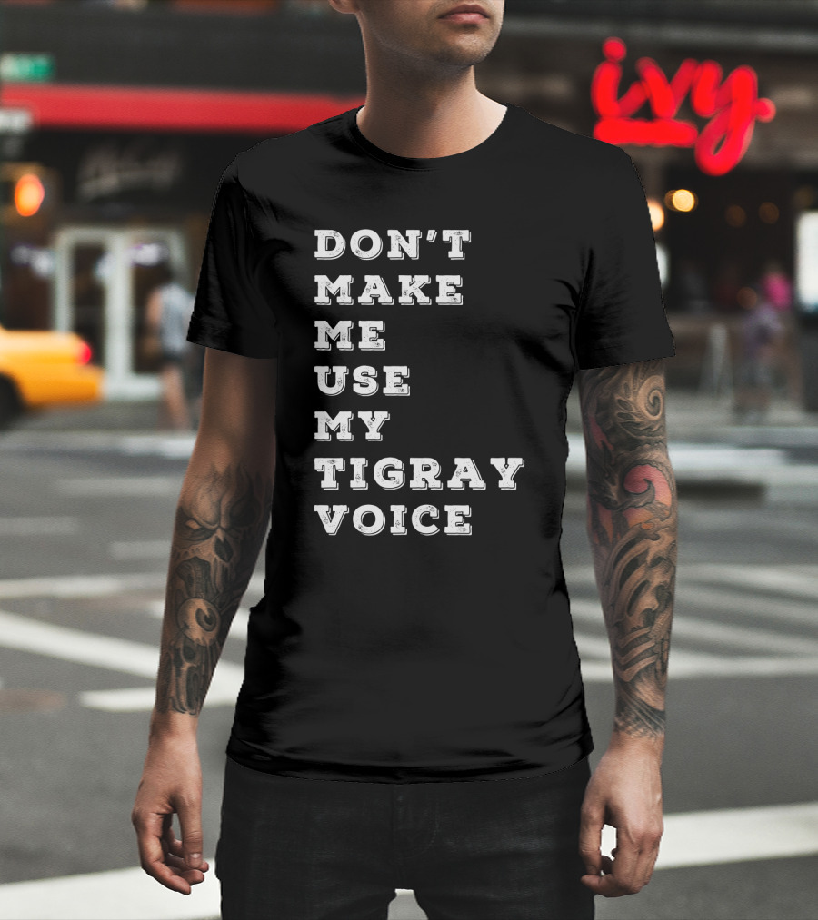 Don't Make ME Use My Tigray Voice T-Shirt