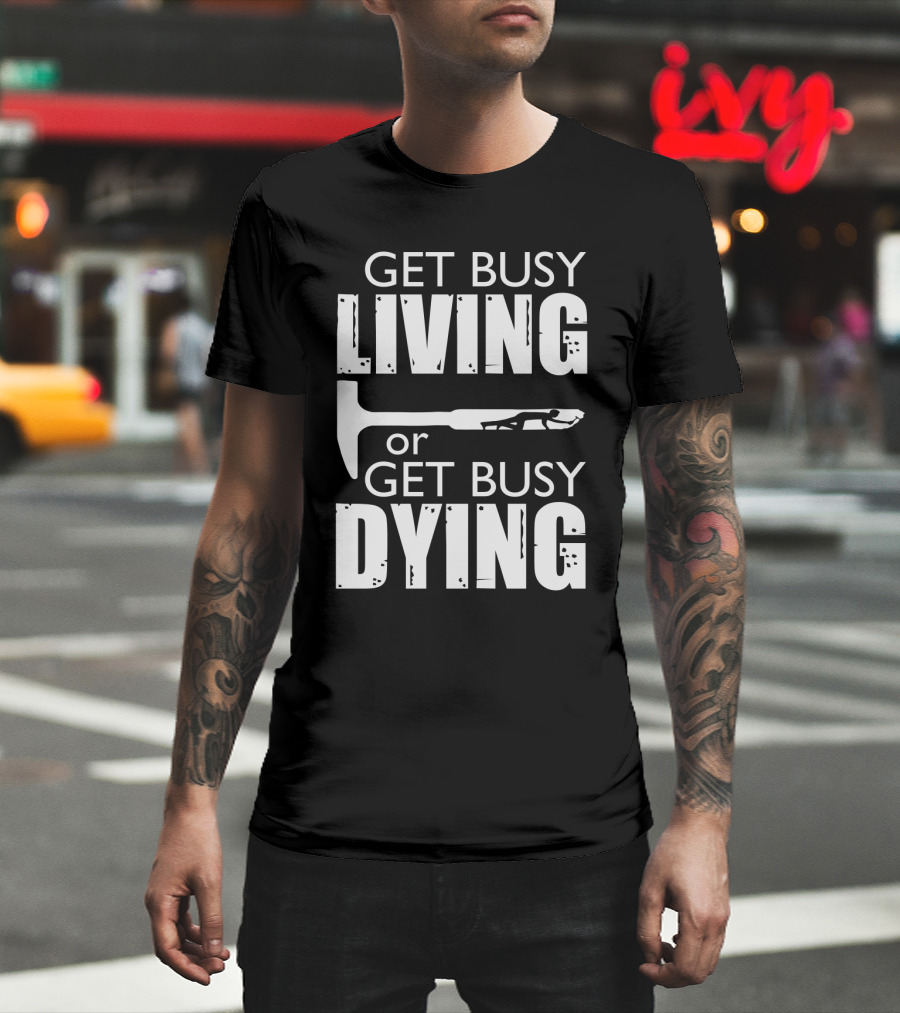 Get Busy Living Or Get Busy Dying Hammer And Man T-Shirt
