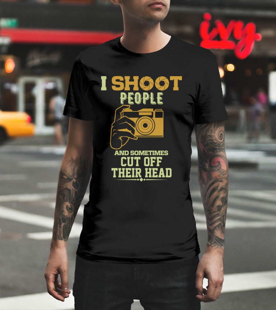 I Shoot People Camera Humor Sometimes Cut Off Their Head T-Shirt