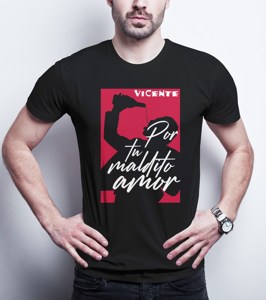 Vicente Por Tu Maldito Amor T-Shirt
