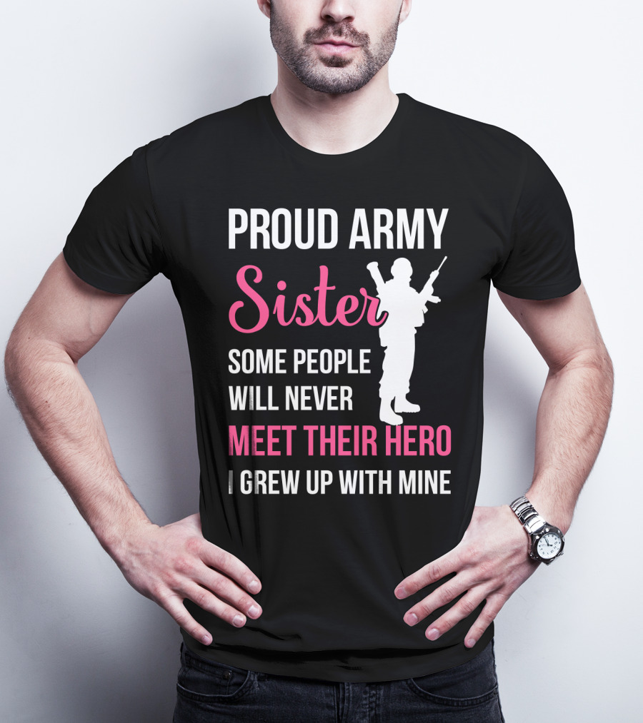 Proud Army Sister Some People Will Never Meet Their Hero I Grew Up With Mine T-Shirt