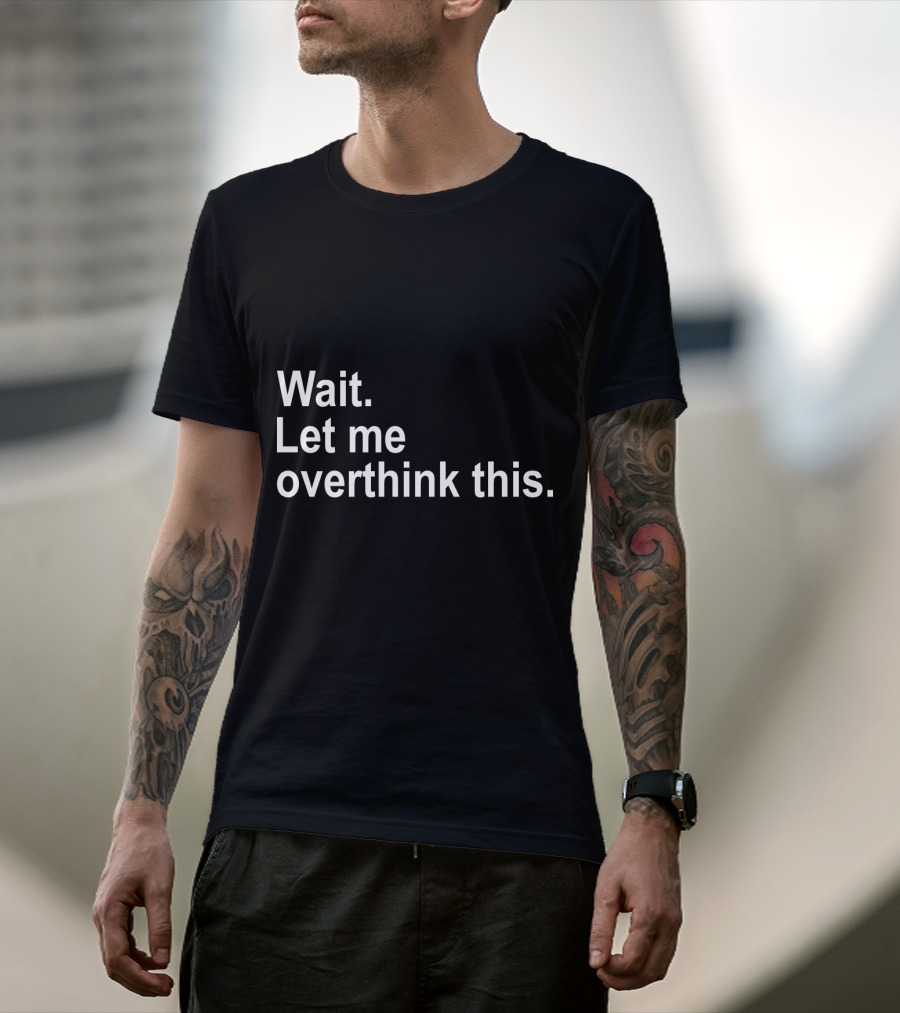 Wait Let Me Overthink This T-Shirt