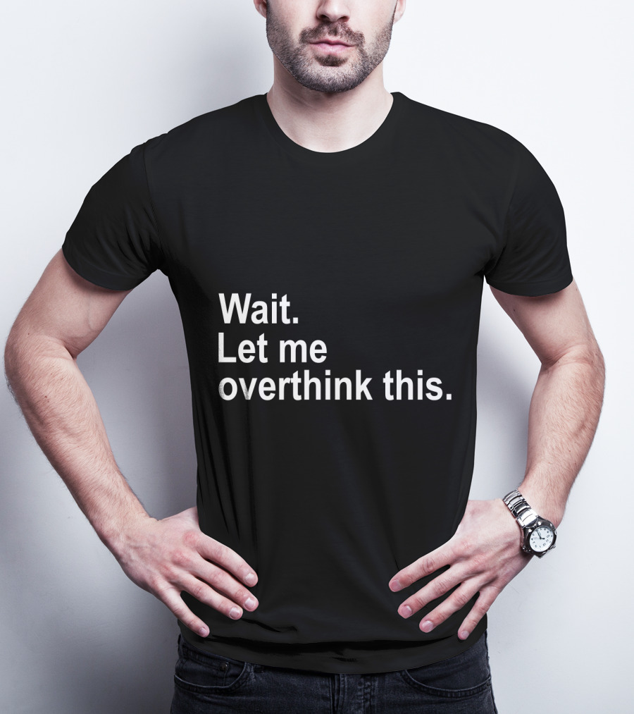 Wait Let Me Overthink This T-Shirt