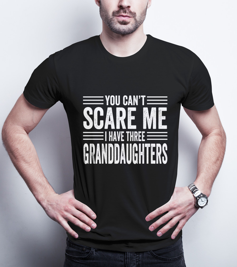You Can't Scare Me I Have Three Granddaughters T-Shirt