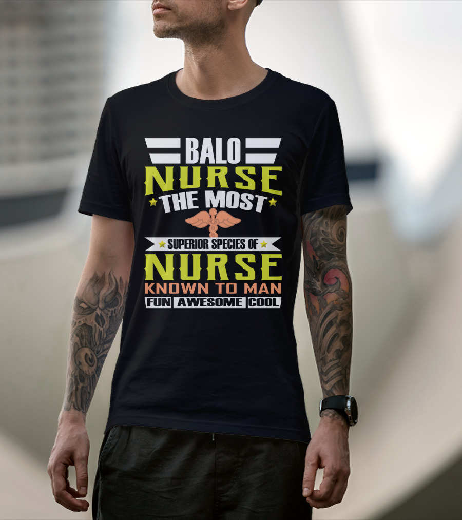 Balo Nurse The Most Superior Species Of Nurse Known To Man Fun Awesome Cool T-Shirt