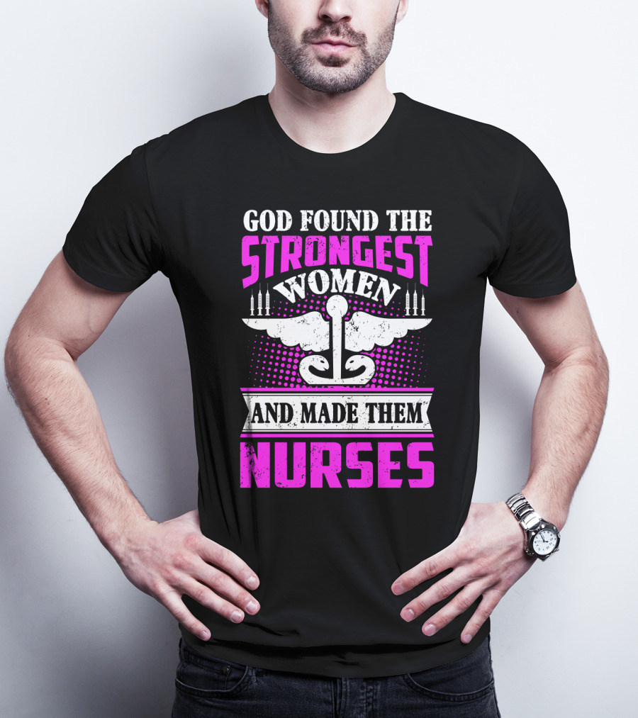 God Found The Strongest Women And Made Them Nurses T-Shirt